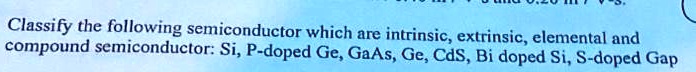 Classify the following semiconductor which are intrinsic, extrinsic, elemental and compound ...