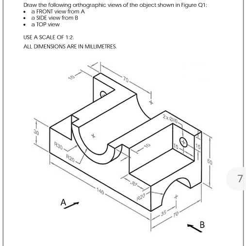Draw the following orthographic views of the object shown in Figure Q1: * a FRONT view from A ...