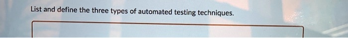 Solved List And Define The Three Types Of Automated Testing Techniques