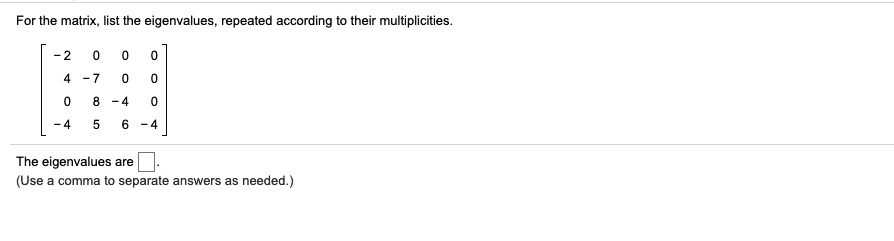 SOLVED: For the matrix, list the eigenvalues, repeated according to their multiplicities. The ...
