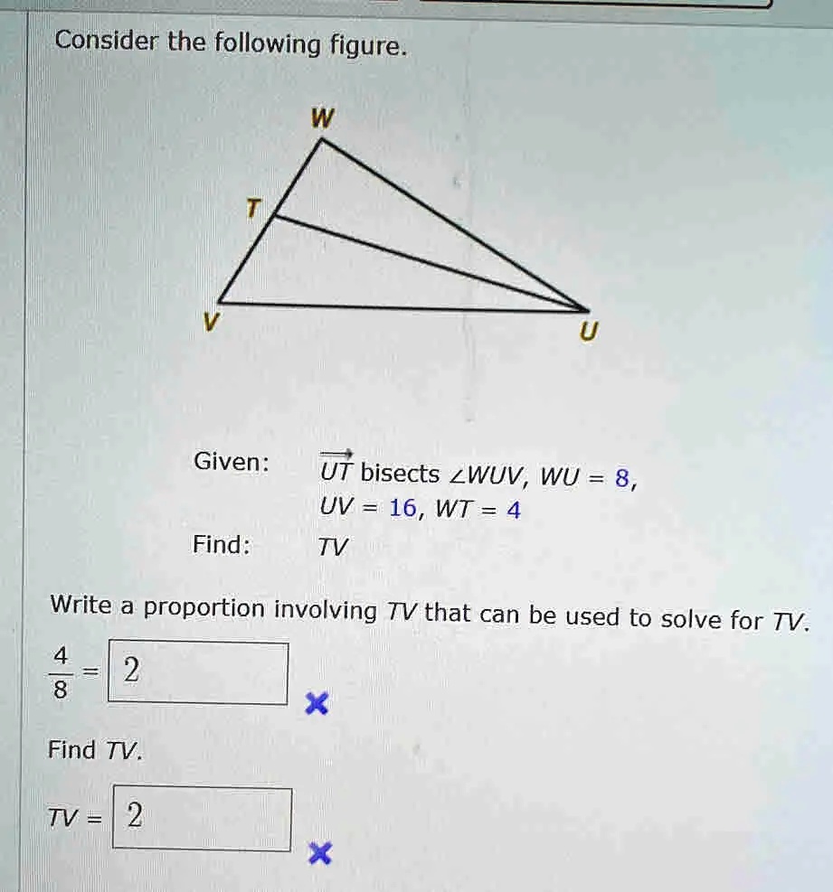 SOLVED: Consider the following figure. Given: UT bisects ZWUV, WU = 8, UV = 16, WT = 4 Find ...