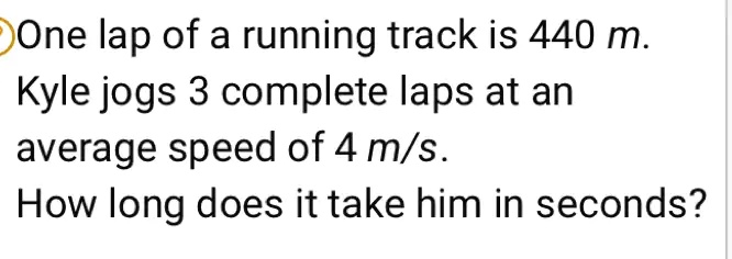 One lap of a running track is 440 m. Kyle jogs 3 complete laps at an ...