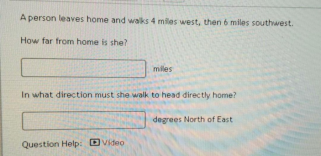 SOLVED: Person leaves home and walks 4 miles west; then 6 miles ...