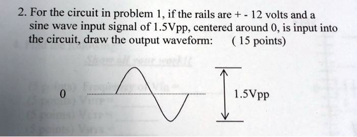 SOLVED: 2.For the circuit in problem 1, if the rails are + -12 volts and a sine wave input ...