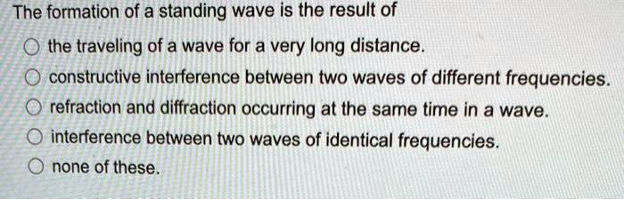 The formation of a standing wave is the result of the traveling of a ...