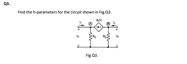 SOLVED: Q3. Find the h-parameters for the circuit shown in Fig. Q3. gmV 12 V1 V2 Fig. Q3.