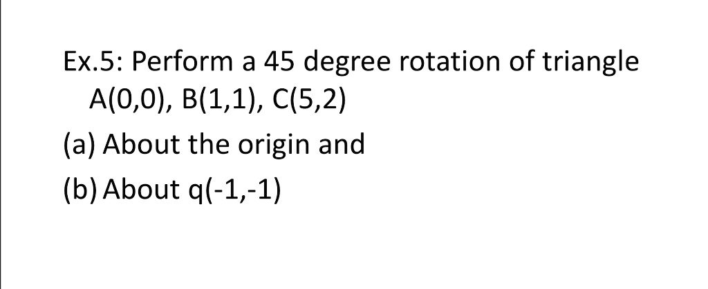 Ex.5: Perform a 45 degree rotation of triangle A(0,0), B(1,1), C(5,2 ...