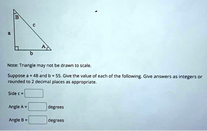 a B c A b Note: Triangle may not be drawn to scale. Suppose a = 48 and b = 55. Give the value of ...