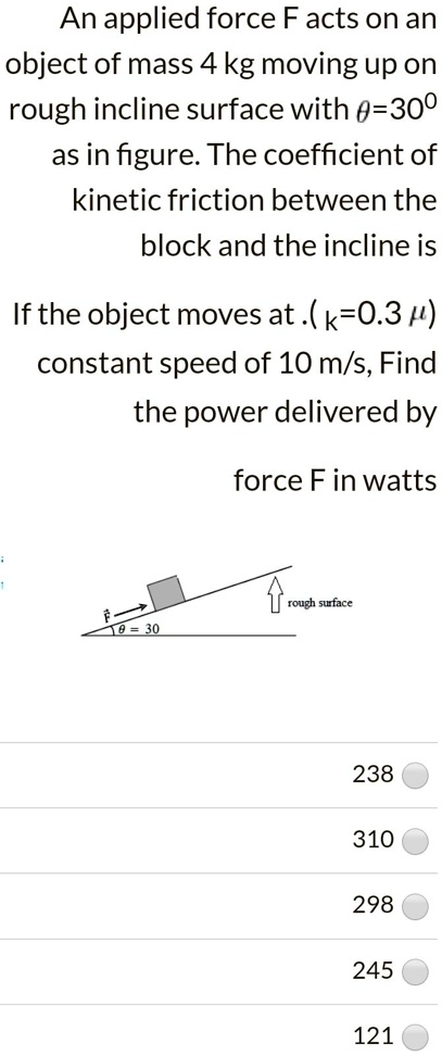 SOLVED: An applied force F acts on an object of mass 4 kg moving up a rough incline surface with ...