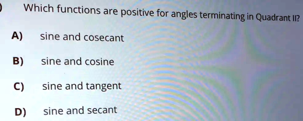 Which functions are positive for angles terminating in Quadrant II? A) sine and cosecant B) sine ...