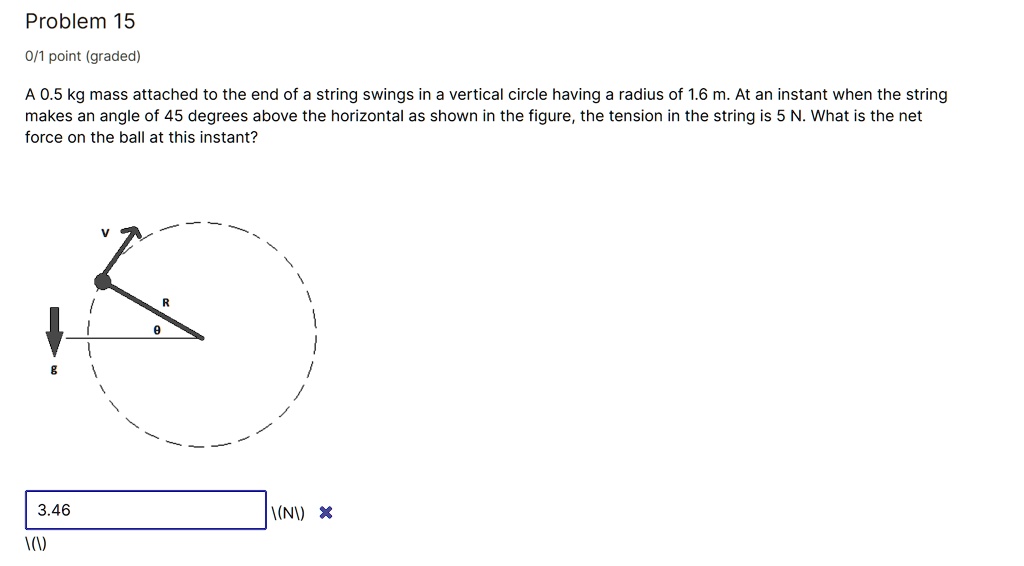 [GET ANSWER] Problem 15 0/1 point (graded) A 0.5 kg mass attached to the end of a string swings ...