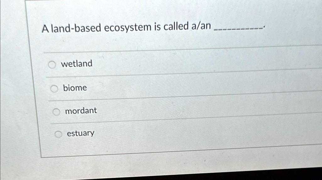 a land based ecosystem is called aan wetland biome mordant estuary a ...