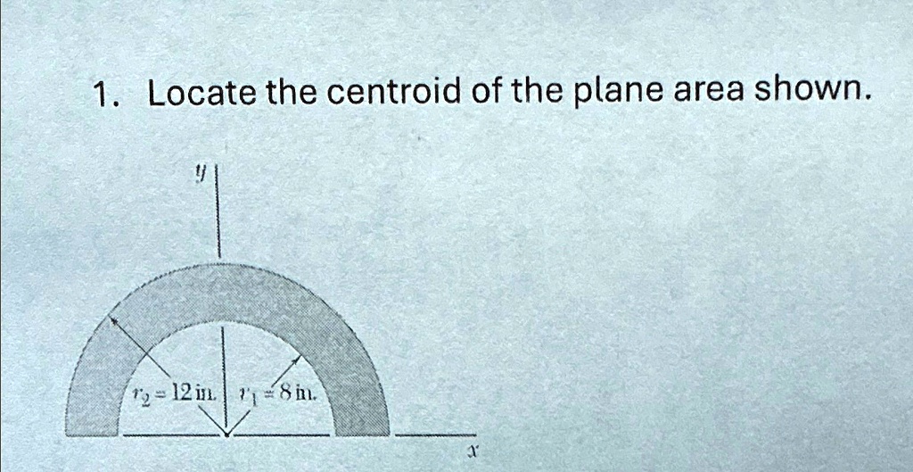 1. Locate the centroid of the plane area shown. r2 = 12 in. r1 = 8 in.