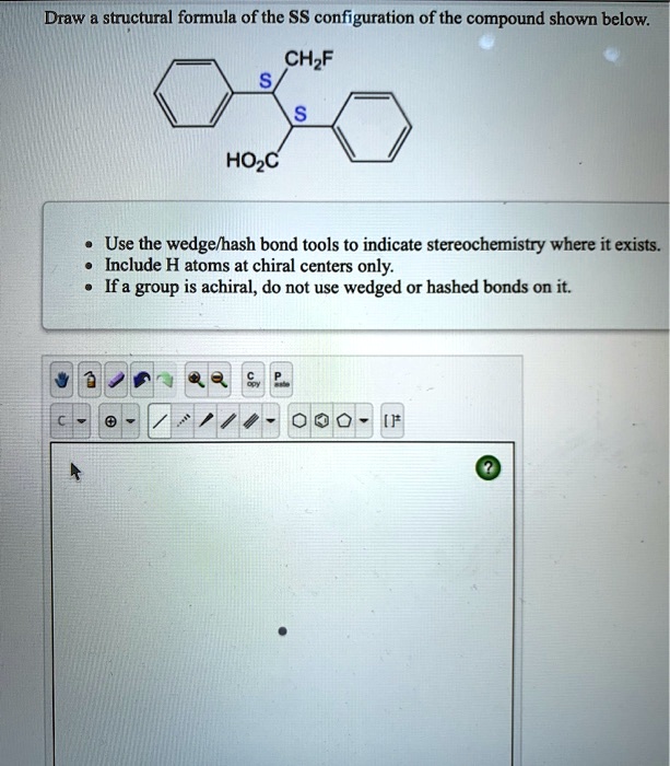 SOLVED: Draw structural formula of the SS configuration of the compound shown below: CHzF HOzC ...