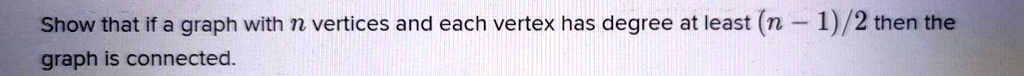 SOLVED: Show that if a graph with n vertices and each vertex has degree ...