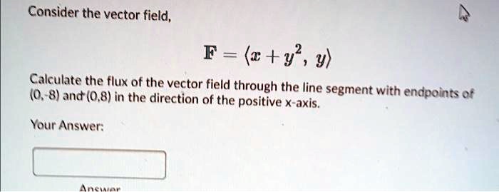SOLVED: Consider the vector field, F = (c+y2, y) Calculate the flux of the vector field through ...