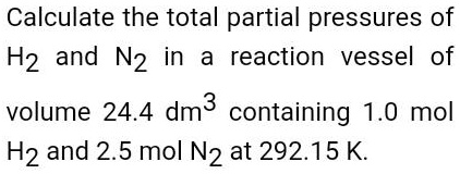 Calculate the total partial pressures of H2 and N2 in reaction vessel of volume 24.4 dm3 ...