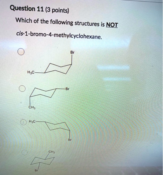 SOLVED: Question 11 (3 points) Which of the following structures is NOT cis-1-bromo-4 ...