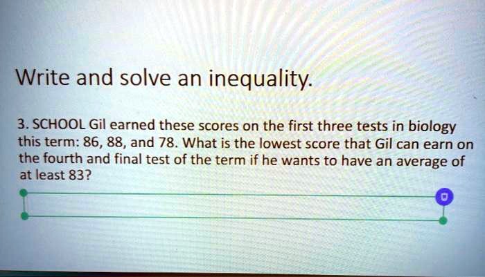 Write and solve an inequality. 3. SCHOOL Gil earned these scores on the ...