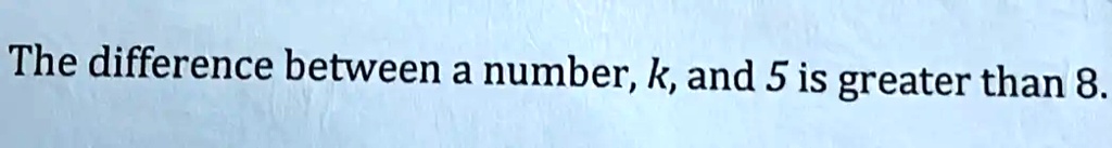 SOLVED: The difference between a number,k, and 5 is greater than 8.