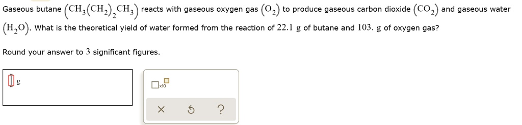 SOLVED: Gaseous butane 'CH,(CH,), CH,) reacts with gaseous oxygen gas ...