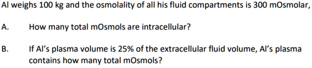 SOLVED: Al weighs 100 kg and the osmolality of all his fluid ...