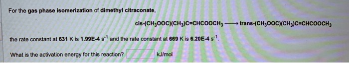 SOLVED: For the gas phase isomerization of dimethyl citraconate. cis ...