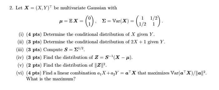 Let X = (KY)T be a multivariate Gaussian with p = E[X]^2 = Var(X) = (#2 42) pts) Determine the ...