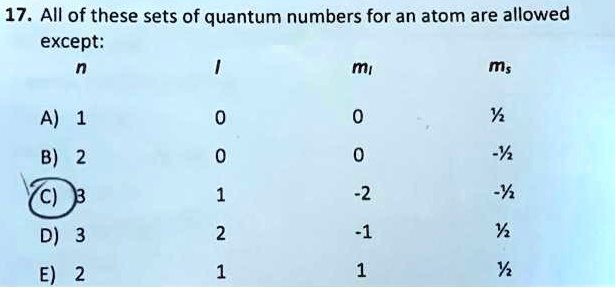 17. All of these sets of quantum numbers for an atom are allowed except: n l ml ms A) 1 0 0 (1 ...