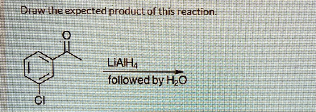 Draw the expected product of this reaction: (LiAlH4) / (followed by H2O ...