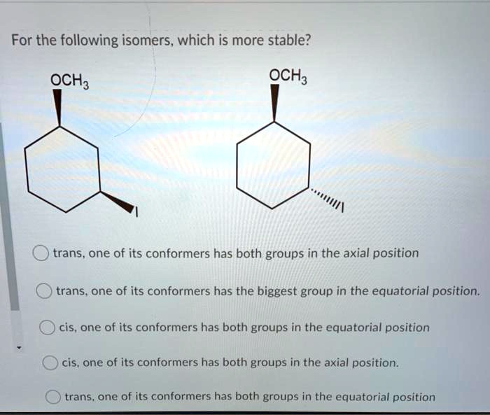 for the following isomers which is more stable och3 och3 trans one of ...