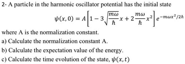 VIDEO solution: A particle in the harmonic oscillator potential has the initial state (x,0) = A ...