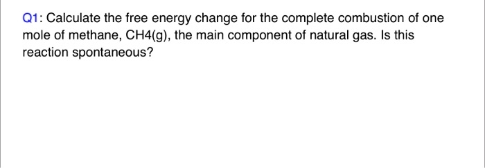 SOLVED: Q1: Calculate the free energy change for the complete combustion of one mole of methane ...