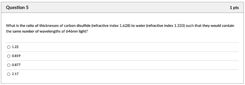 SOLVED: Question 5 1 pts What is the ratio of thicknesses of carbon disulfide (refractive index ...
