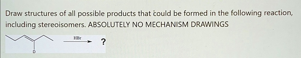 Draw Structures Of All Possible Products That Could Be Formed In The Following Reaction