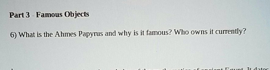 SOLVED: Part 3 Famous Objects 6) What is the Ahmes Papyrus and why is ...