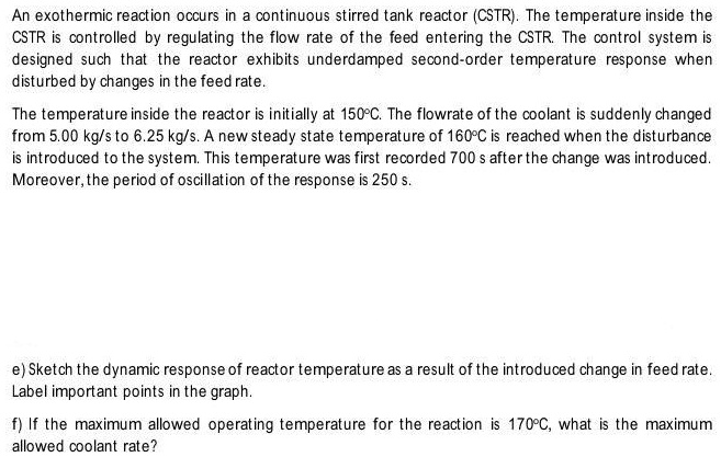 An exothermic reaction occurs in a continuous stirred tank reactor (CSTR). The temperature ...