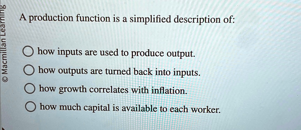 SOLVED: A production function is a simplified description of: how inputs are used to produce ...