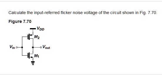 Calculate the input-referred flicker noise voltage of the circuit shown in Fig. 7.70. Figure 7. ...
