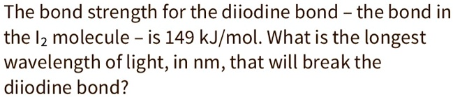 the bond strength for the diiodine bond the bond in the iz molecule is ...