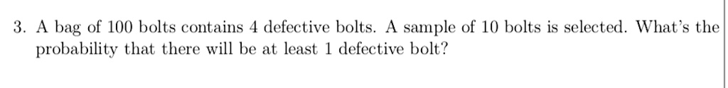 SOLVED: 3. A bag of' 100 bolts contains 4 defective bolts. A sample of ...