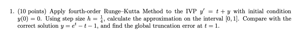 SOLVED: 1. (10 points) Apply fourth-order Runge-Kutta Method to the IVP y' = t + y with initial ...