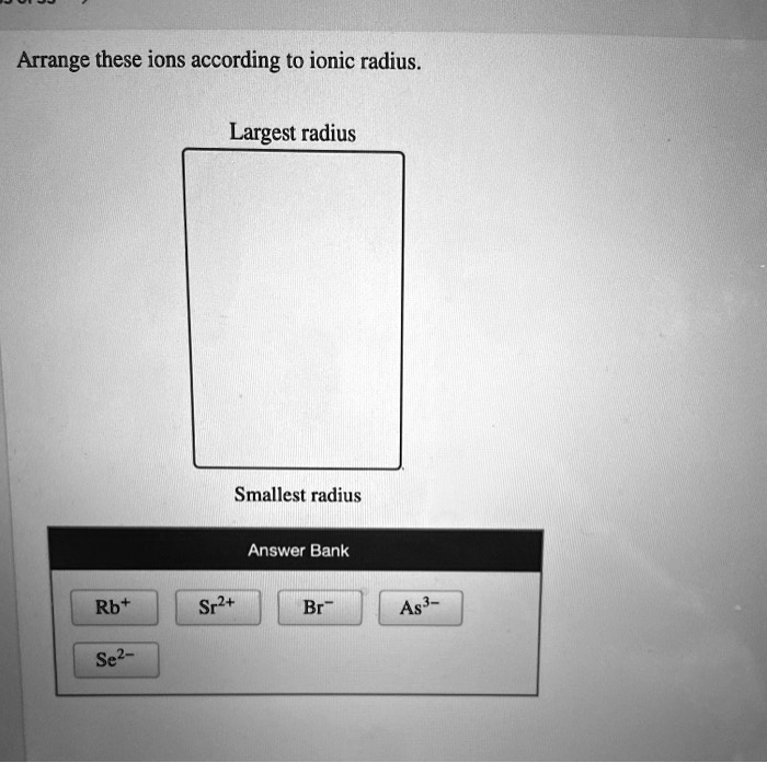 SOLVED:Arrange these ions according to ionic radius Largest radius Smallest radius Answer Bank ...
