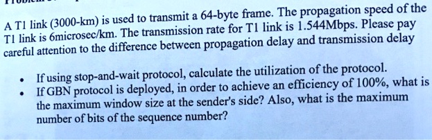 A T1 link (3000-km) is used to transmit a 64-byte frame. The ...