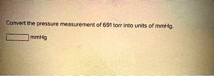 SOLVED: Convert the pressure measurement of 691 torr into units of mmHg ...