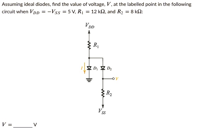 SOLVED: Assuming ideal diodes, find the value of voltage, V, at the labeled point in the ...