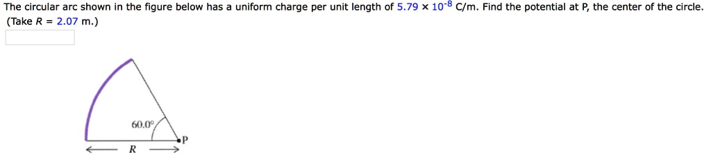 SOLVED: The circular arc shown in the figure below has uniform charge per unit length of 5.79 x ...