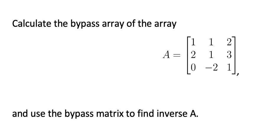 SOLVED: Calculate the bypass array of the array 1 1 3 A = 2 1 0 2 1] and use the bypass matrix ...