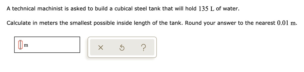 A technical machinist is asked to build a cubical steel tank that will ...
