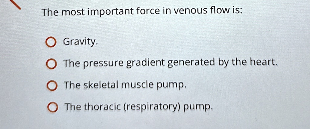 The most important force in venous flow is: Gravity. The pressure ...